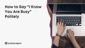 What Is Another Way to Say “I Know You Are Busy”? - SynonymPro