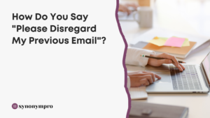 Another Way to Say “Please Disregard My Previous Email” - SynonymPro