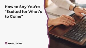 What Is Another Way to Say “Excited for What’s to Come”? - SynonymPro